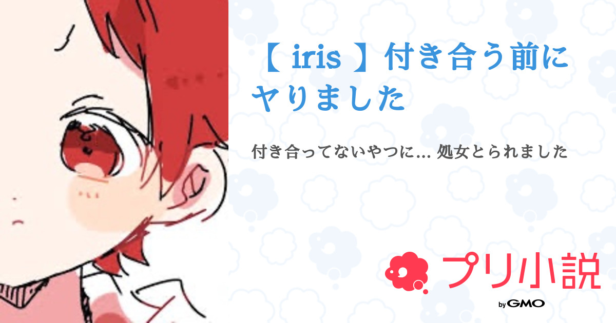 iris 】付き合う前に ヤりました - 全1話 【連載中】（ 天 水 月 姫さんの小説） | 無料スマホ夢小説ならプリ小説 byGMO